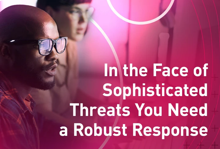 Video | In the Face of Sophisticated Threats You Need a Robust Response ... Video | In the Face of Sophisticated Threats You Need a Robust Response ...