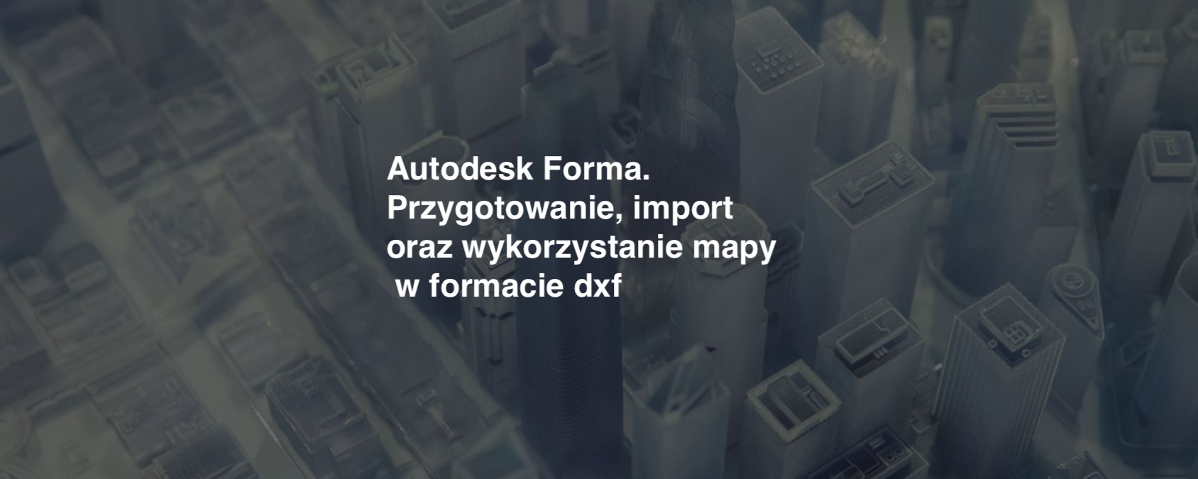 Autodesk Forma. Przygotowanie, import oraz wykorzystanie mapy w formacie dxf. | Autodesk
